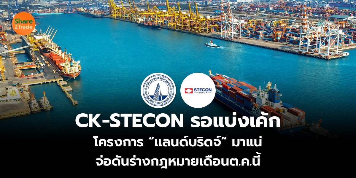 CK-STECON รอแบ่งเค้ก โครงการ “แลนด์บริดจ์” มาแน่ จ่อดันร่างกฎหมายเดือนต.ค.นี้ | Share2Trade